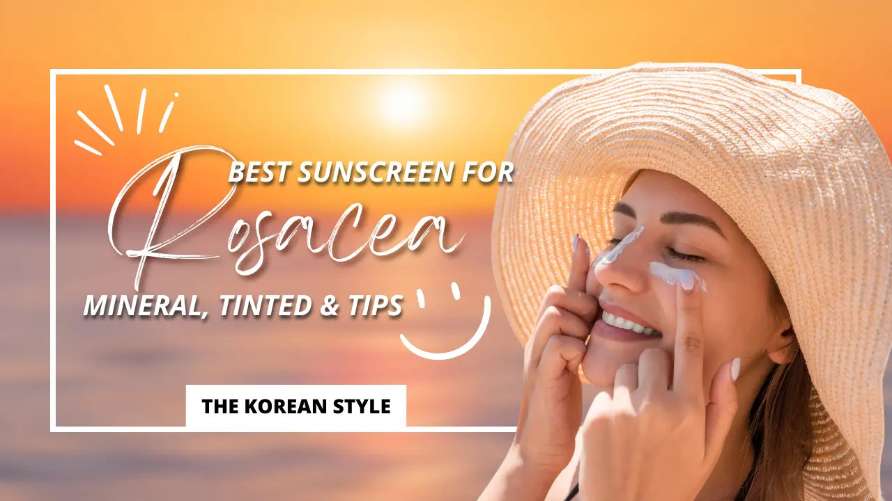 Best Sunscreen for Rosacea: Mineral, Tinted & Tips - The Korean Style
